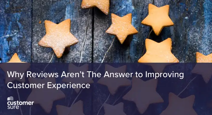 Why reviews aren’t the answer to improving CX